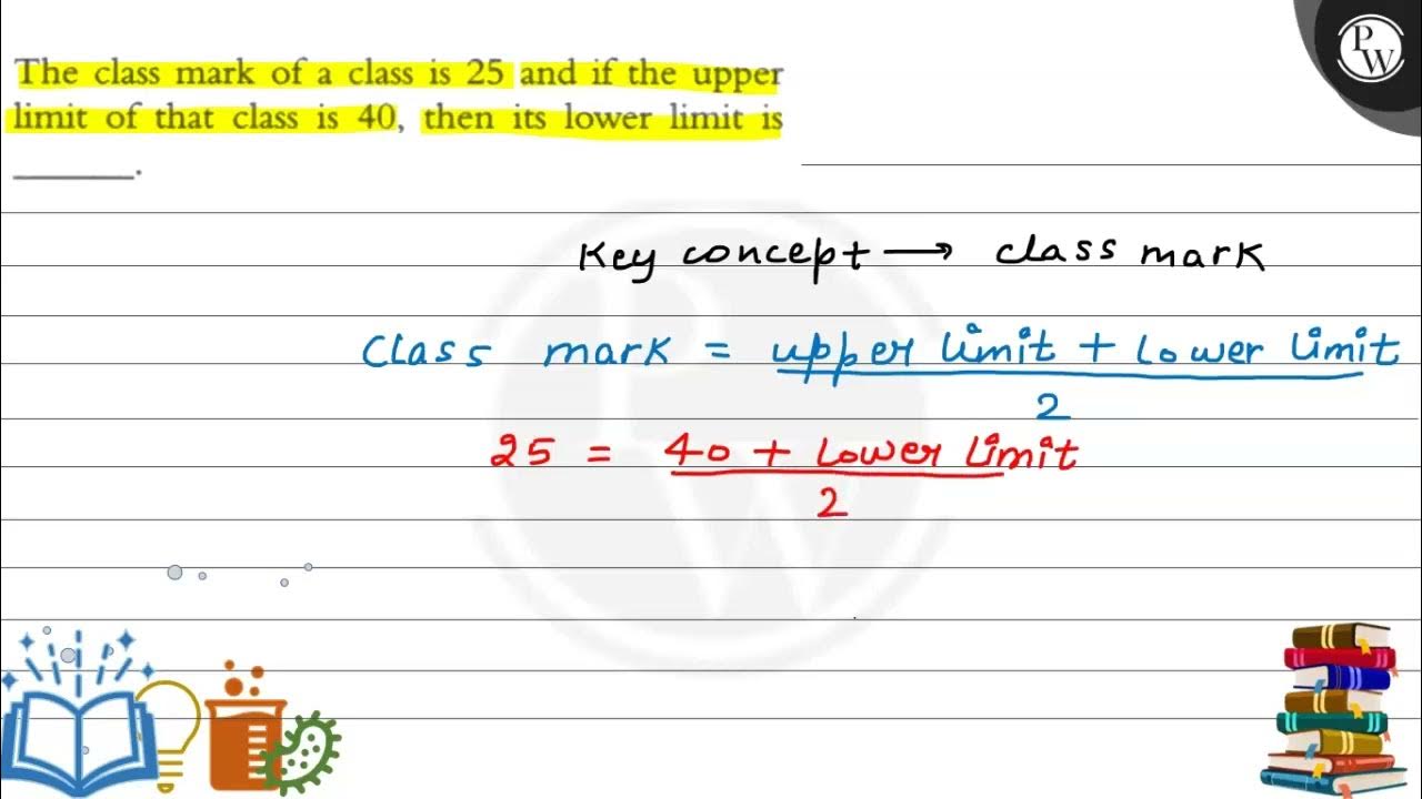The class mark of a class is 25 and if the upper limit of that class is 40 , then its lower ...