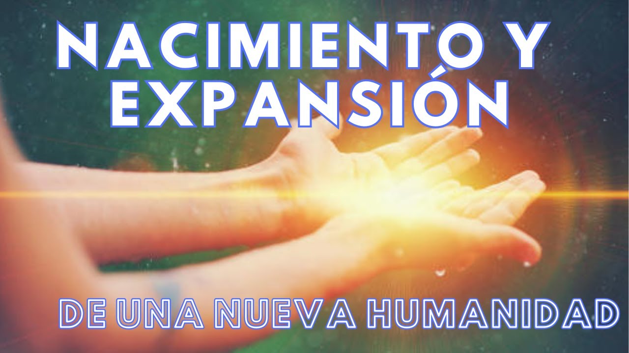 NACIMIENTO Y EXPANSIÓN DE UNA NUEVA HUMANIDAD - YouTube