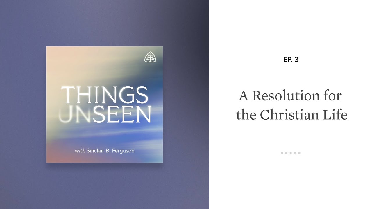 A Resolution for the Christian Life: Things Unseen with Sinclair B ...