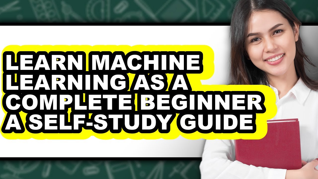 How To Learn Machine Learning As A Complete Beginner A Self-Study Guide ...