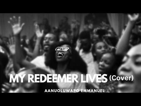 MY REDEEMER LIVES (Cover by Aanuoluwapo Emmanuel) ORIGINAL SONG BY ...