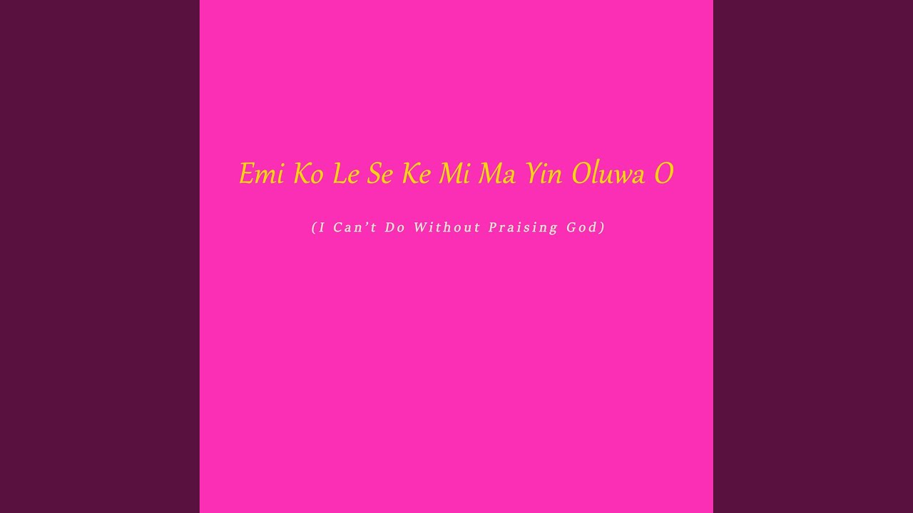 Emi Ko Le Se Ke Mi Ma Yin Oluwa O (I Can't Do Without Praising God ...