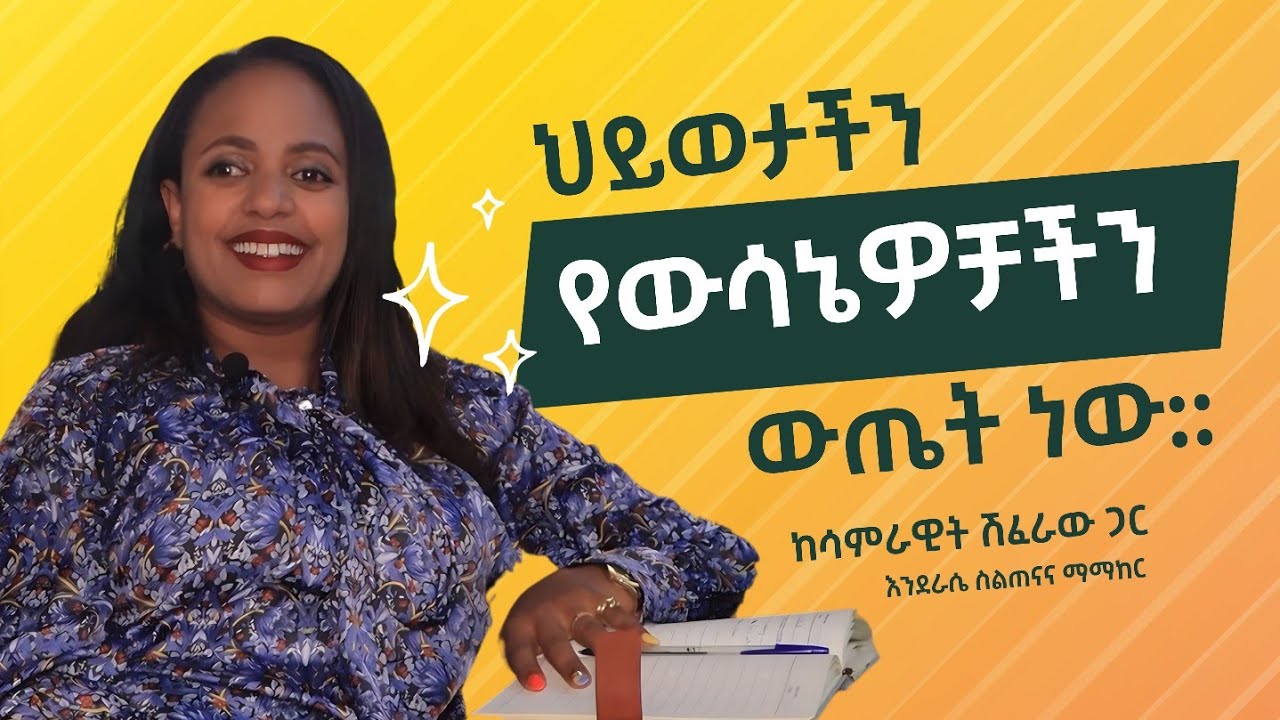 ህይወታችን የውሳኔዎቻችን ውጤት ነው፤ ከሳምራዊት ሽፈራው ጋር። | Our life is a result of our ...