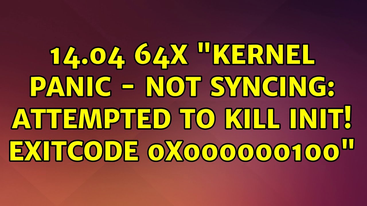 1404 64x Kernel Panic Not Syncing Attempted To Kill Init Exitcode 0x000000100 Youtube