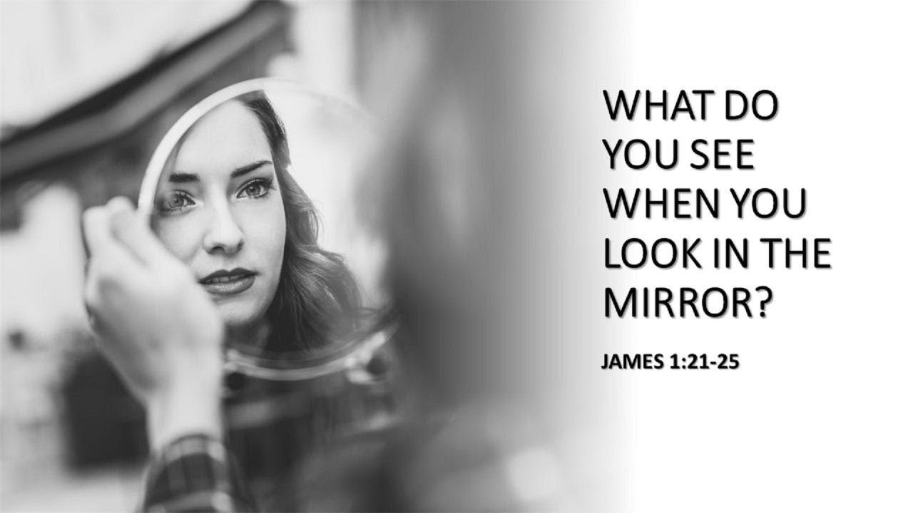 What Do You See When You Look In The Mirror? James 1:21-25. By Mike ...