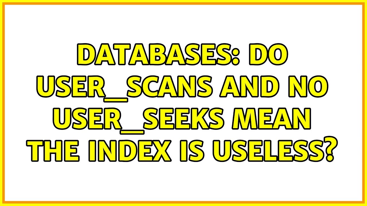Databases: do user_scans and no user_seeks mean the index is useless ...
