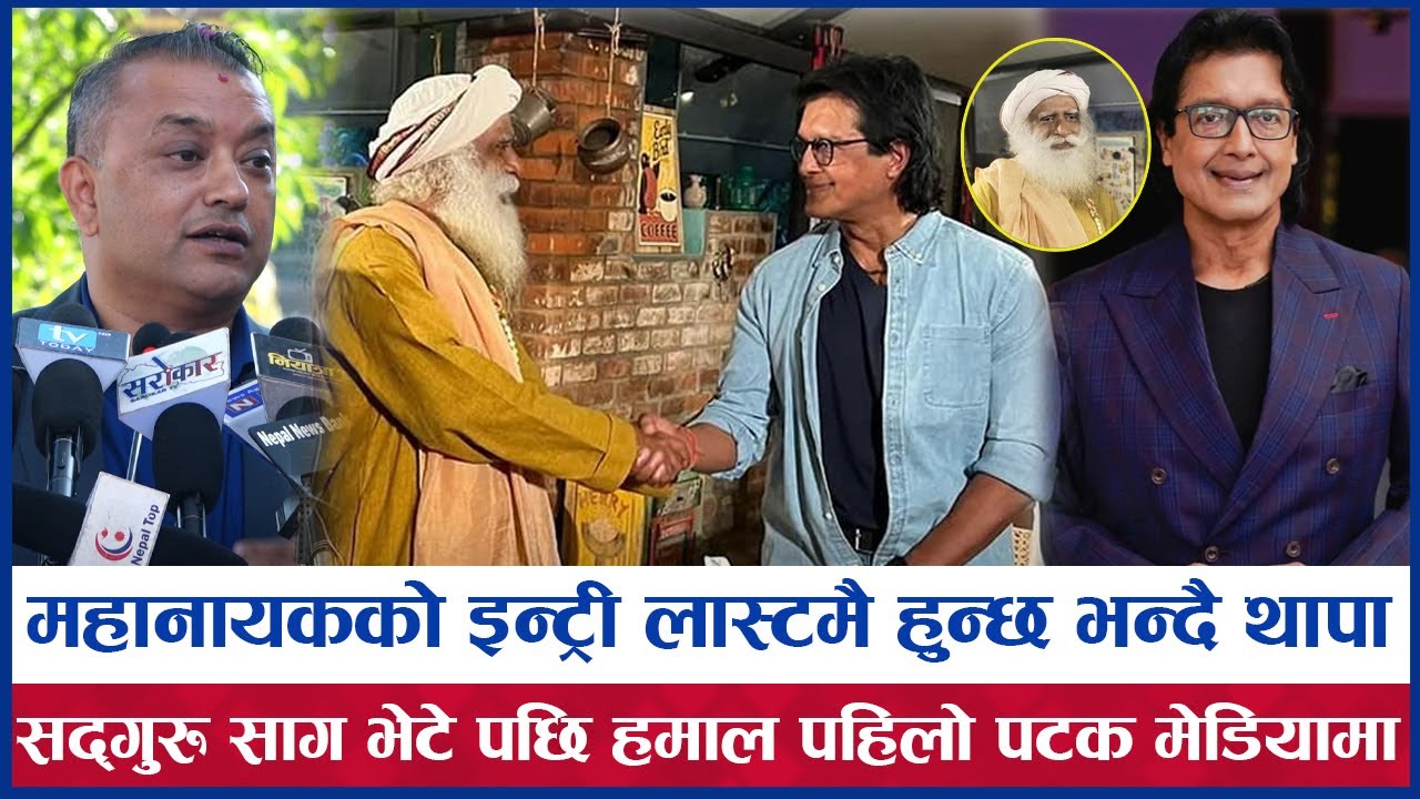 महानायकको इन्ट्री लास्टमै हुन्छ भन्दै थापा, सद्गुरु सँग भेटे पछि हमाल ...