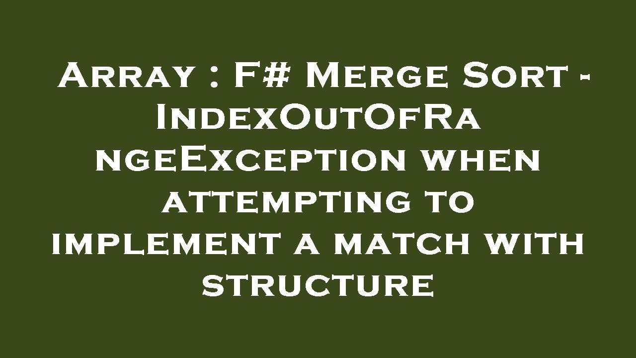 Array F Merge Sort Indexoutofrangeexception When Attempting To 9537