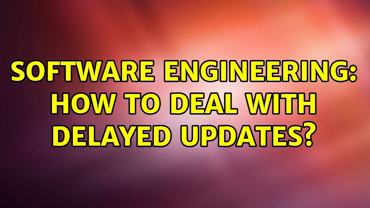 Software Engineering: How to deal with delayed updates? (2 Solutions ...