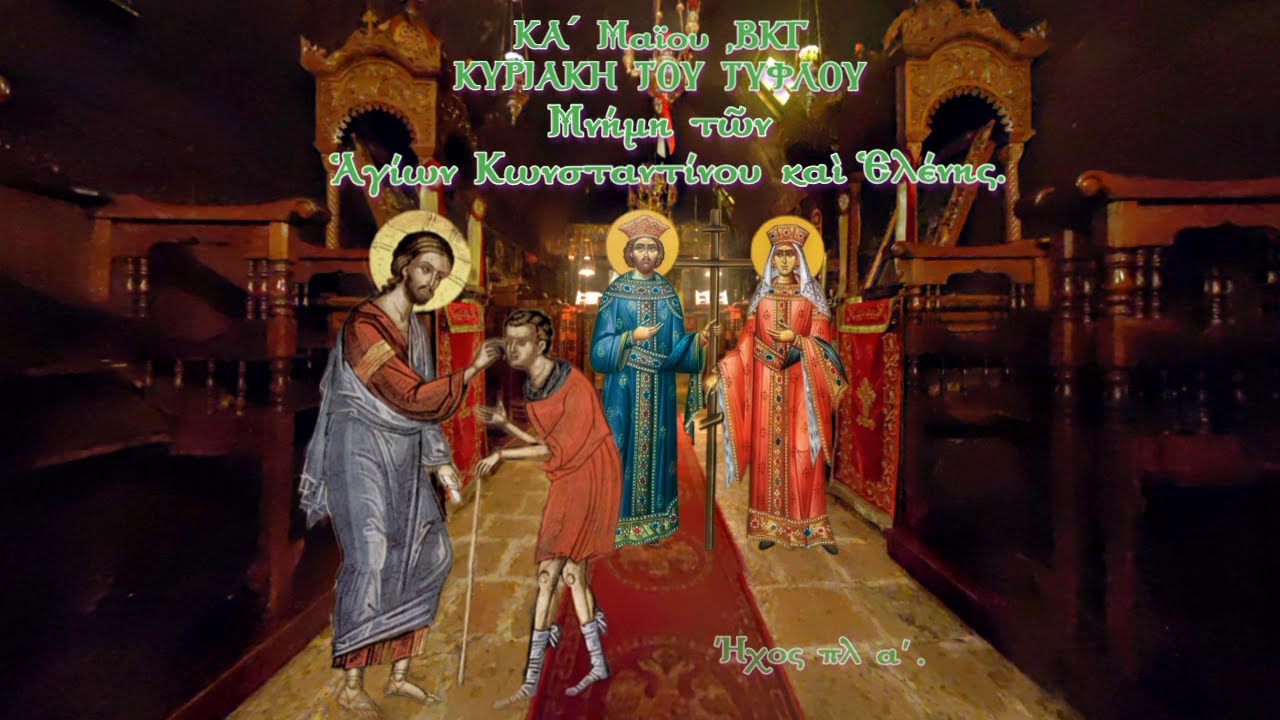 ΚΥΡΙΑΚΗ ΤΟΥ ΤΥΦΛΟΥ. ΜΝΗΜΗ ΤΩΝ ΑΓΙΩΝ ΚΩΝΣΤΑΝΤΙΝΟΥ ΚΑΙ ΕΛΕΝΗΣ. ΕΣΠΕΡΙΝΟΣ ...