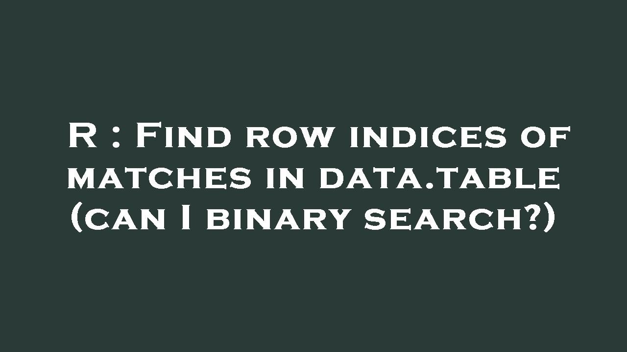 R Find Row Indices Of Matches In Data table can I Binary Search R Find Row Indices Of Matches In Data table can I Binary Search