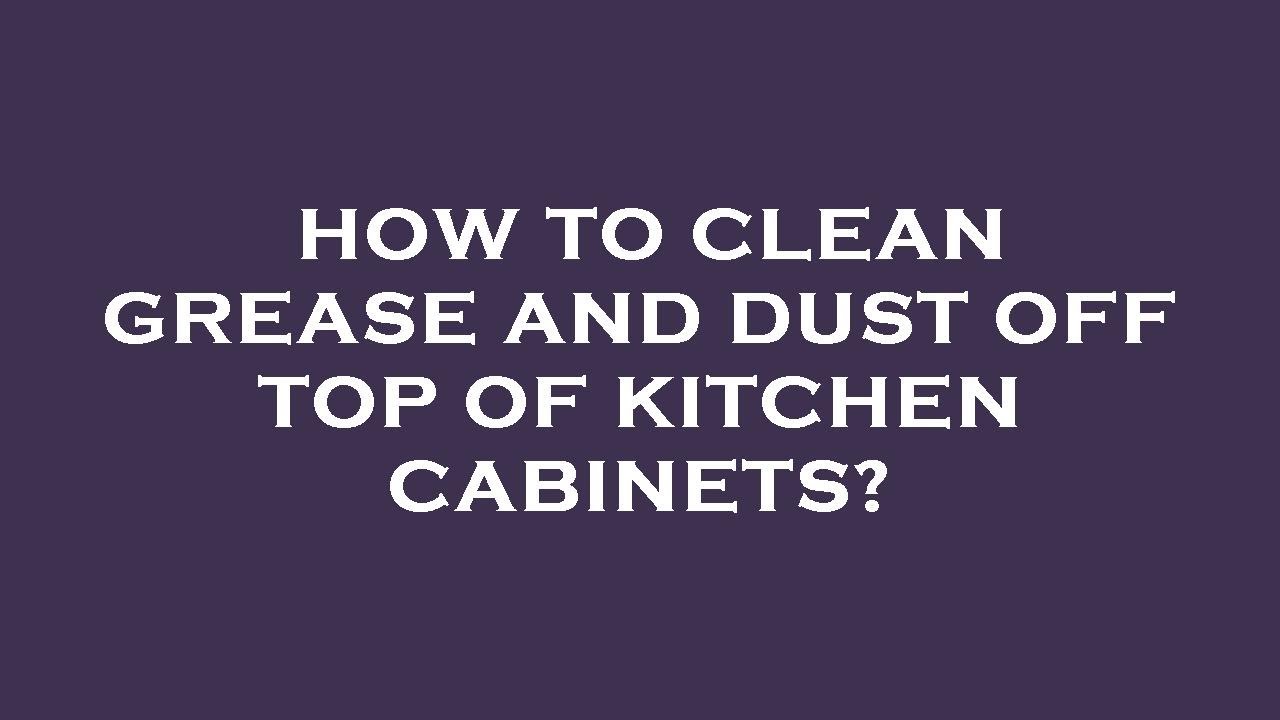 How to clean grease and dust off top of kitchen cabinets? - YouTube