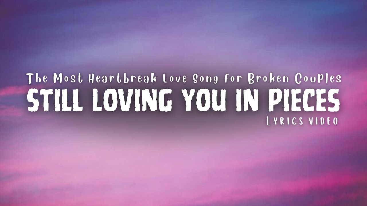 Still Loving You in Pieces | Heartbreak Love Song for Broken Couples ...
