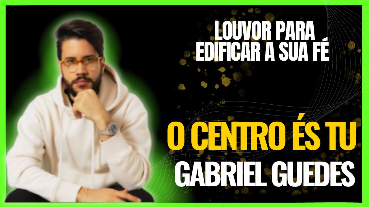 O CENTRO ÉS TU - GABRIEL GUEDES (Louvor Para Edificar a Sua Fé) - YouTube