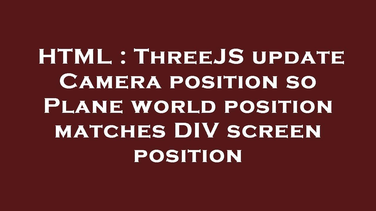 HTML : ThreeJS update Camera position so Plane world position matches ...