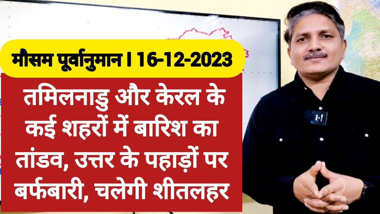 [16-12-2023] देश का मौसम: तमिलनाडु, केरल के कई शहरों में बारिश का तांडव ...