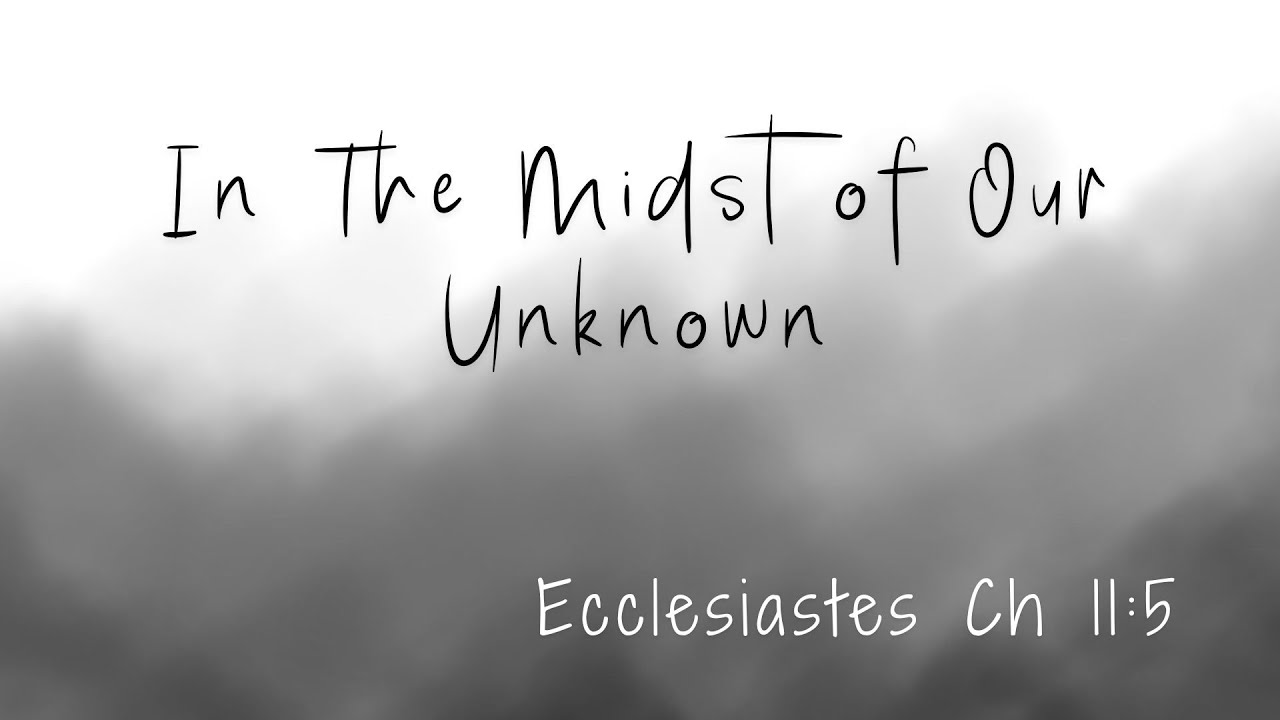 In the Midst Of Our Unknown (Ecclesiastes 11:5) - YouTube