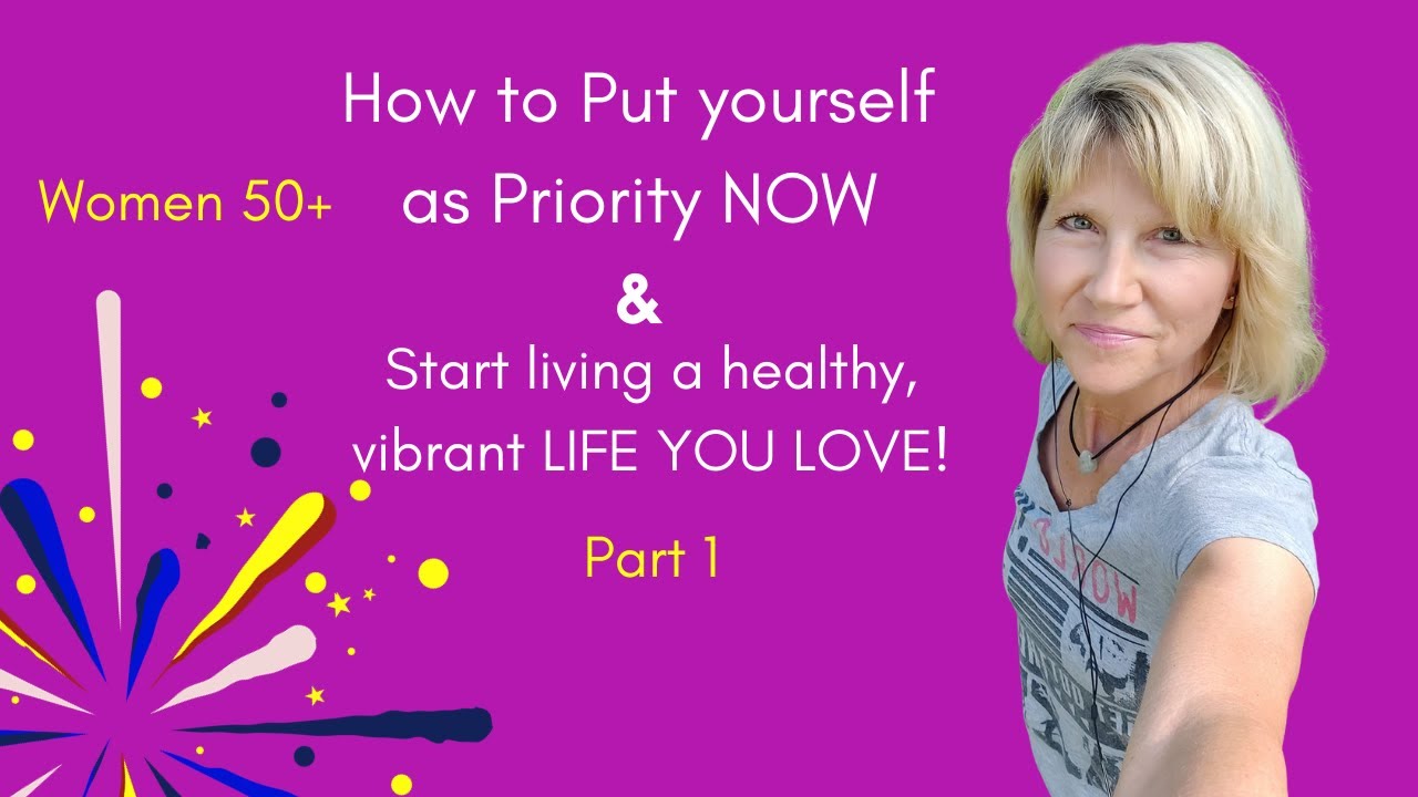 Women 50+ How to put self as PRIORITY: Live a LIFE YOU LOVE. #healthyaging #midlifehealth - YouTube