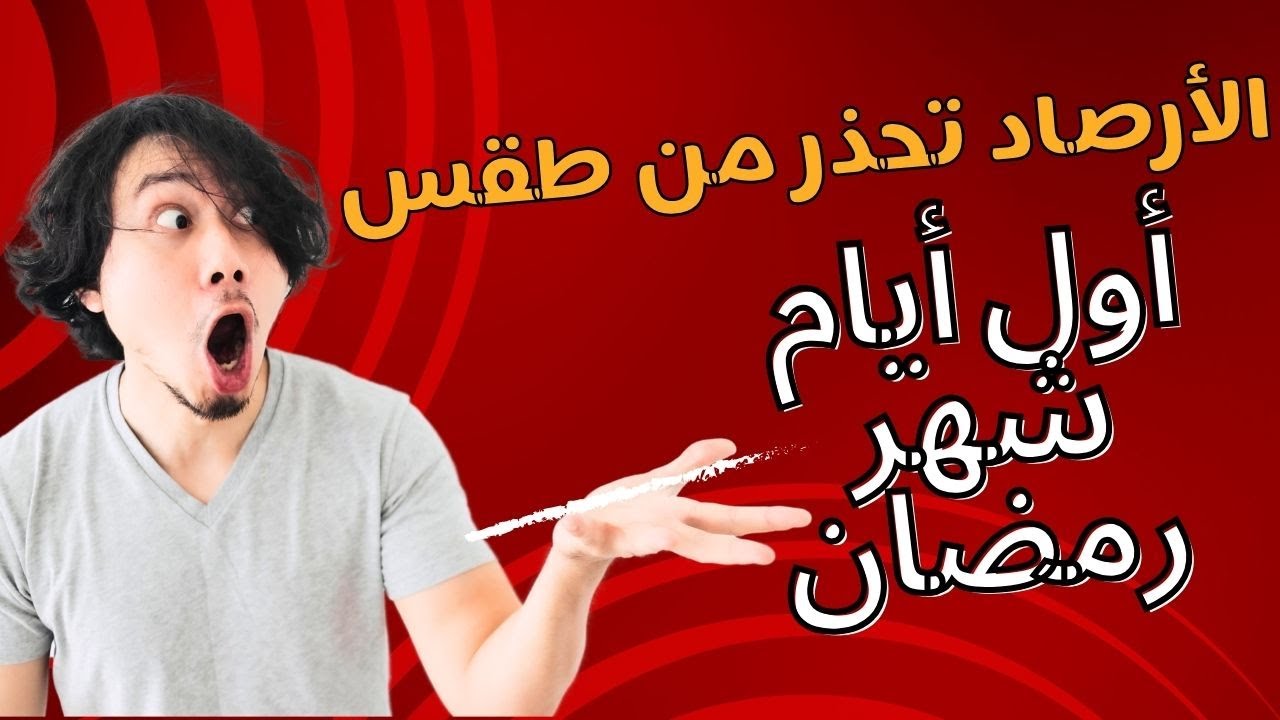 الأرصاد تحذر من طقس أول أيام شهر رمضان تغير مفاجئ بدرجات الحرارة