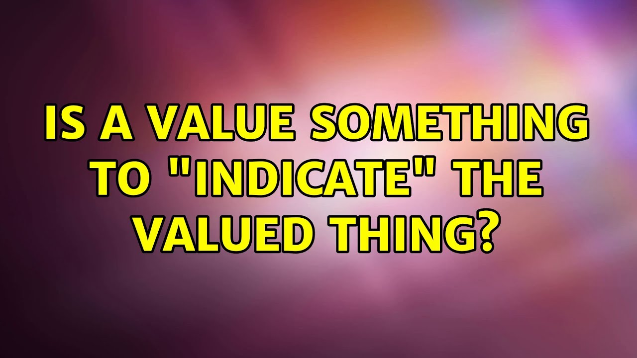 Is a value something to "indicate" the valued thing? - YouTube