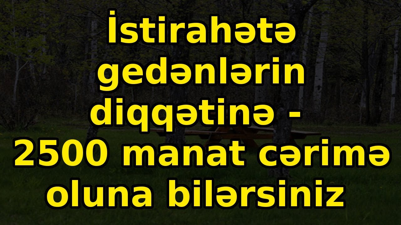 İstirahətə gedənlərin diqqətinə - 2500 manat cərimə oluna bilərsiniz ...