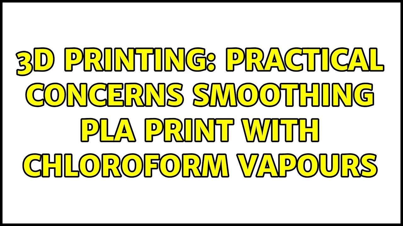 3D Printing: Practical concerns smoothing PLA print with chloroform ...