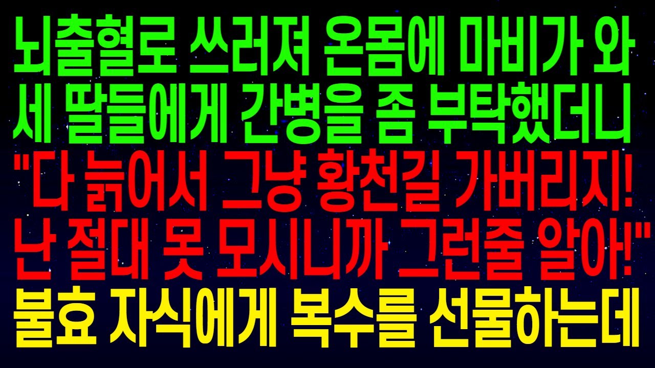 사연열차뇌출혈로 쓰러져 온몸에 마비가 와서 세 딸들에게 간병을 좀 부탁했더니난 절대 못 모시니까 그런줄 알아불효막심한