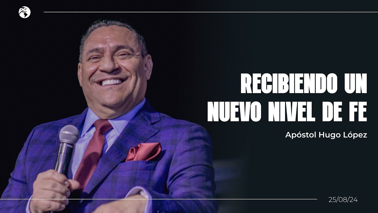 Recibiendo un nuevo nivel de fe | Apóstol Hugo López | 25 agosto 2024 ...