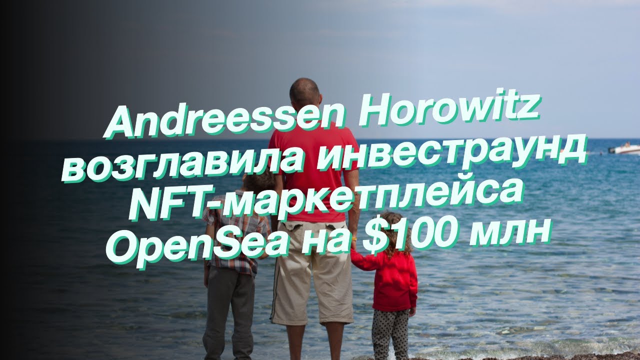 Andreessen Horowitz возглавила инвестраунд NFT-маркетплейса OpenSea на ...