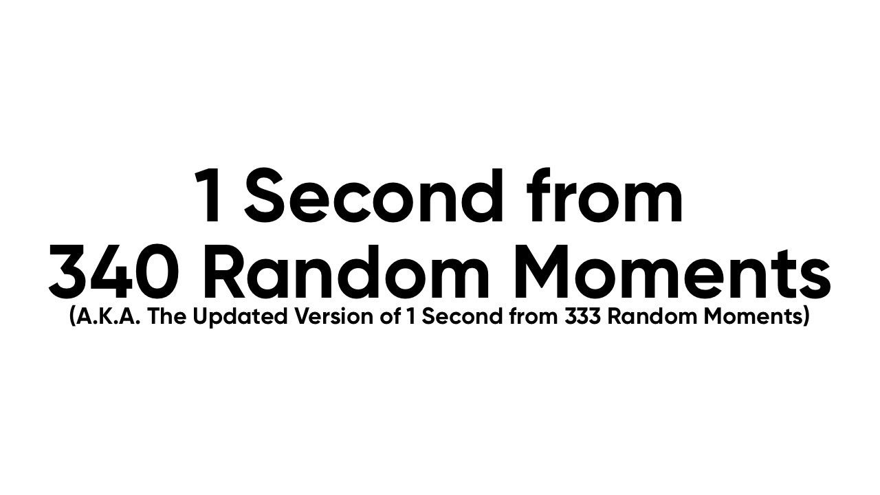 1 Second from 340 Random Moments (A.K.A. The Updated Version of 1 ...