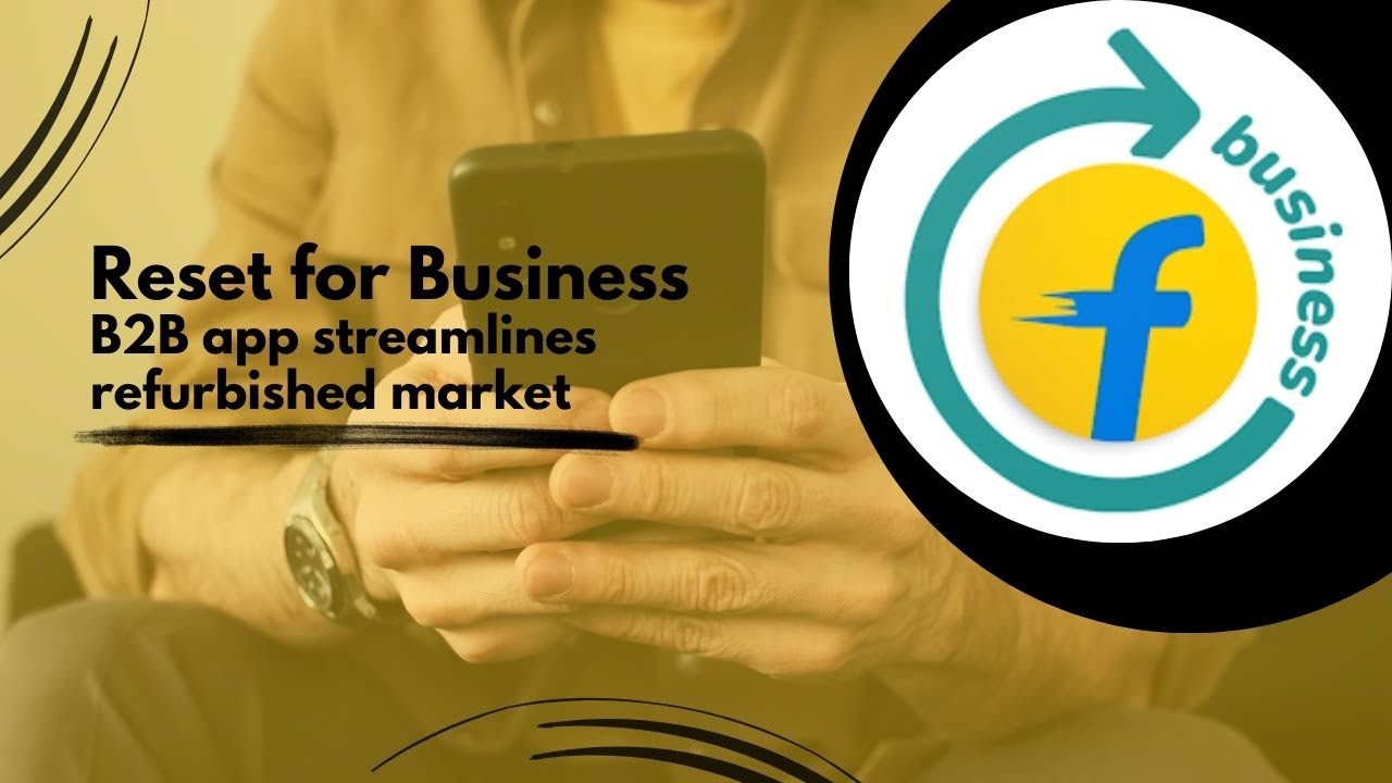 Flipkart's "Reset for Business" B2B app streamlines refurbished market ...