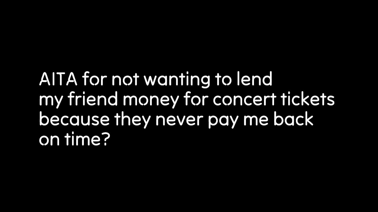 AITA for not wanting to lend my friend money for concert tickets ...