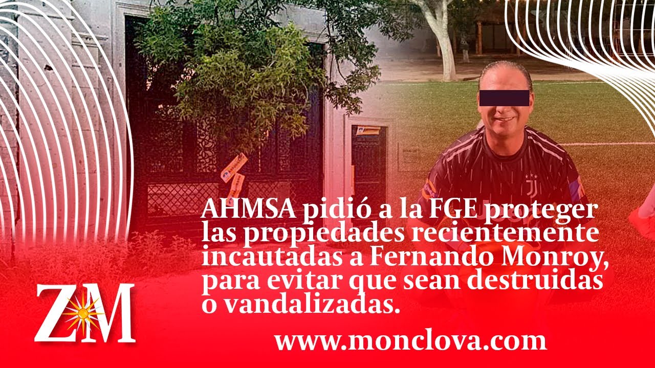 AHMSA pidió a la FGE proteger propiedades incautadas a Fernando Monroy y evitar que sean ...