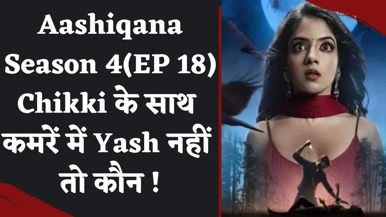 Aashiqana Season 4 : Episode-18 Chikki के साथ कमरें में Yash नहीं तो ...