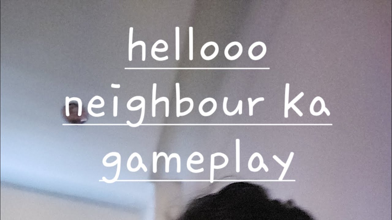 hello neighbour ka gameplay - YouTube