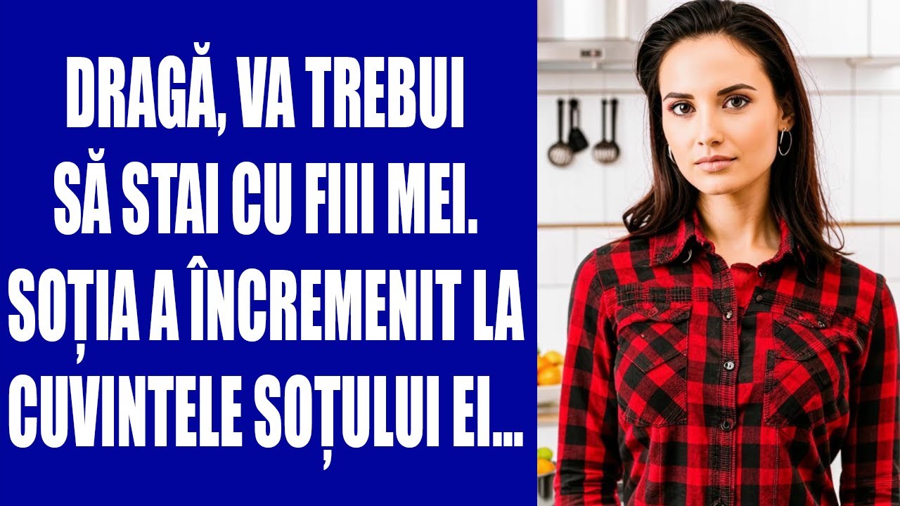 Dragă, va trebui să stai cu fiii mei. Soția a încremenit la cuvintele ...