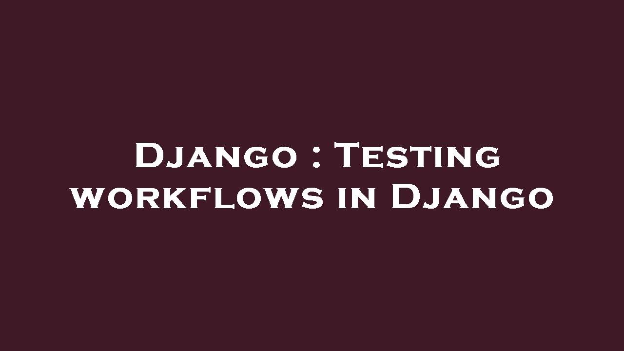 Django Testing Workflows In Django Youtube