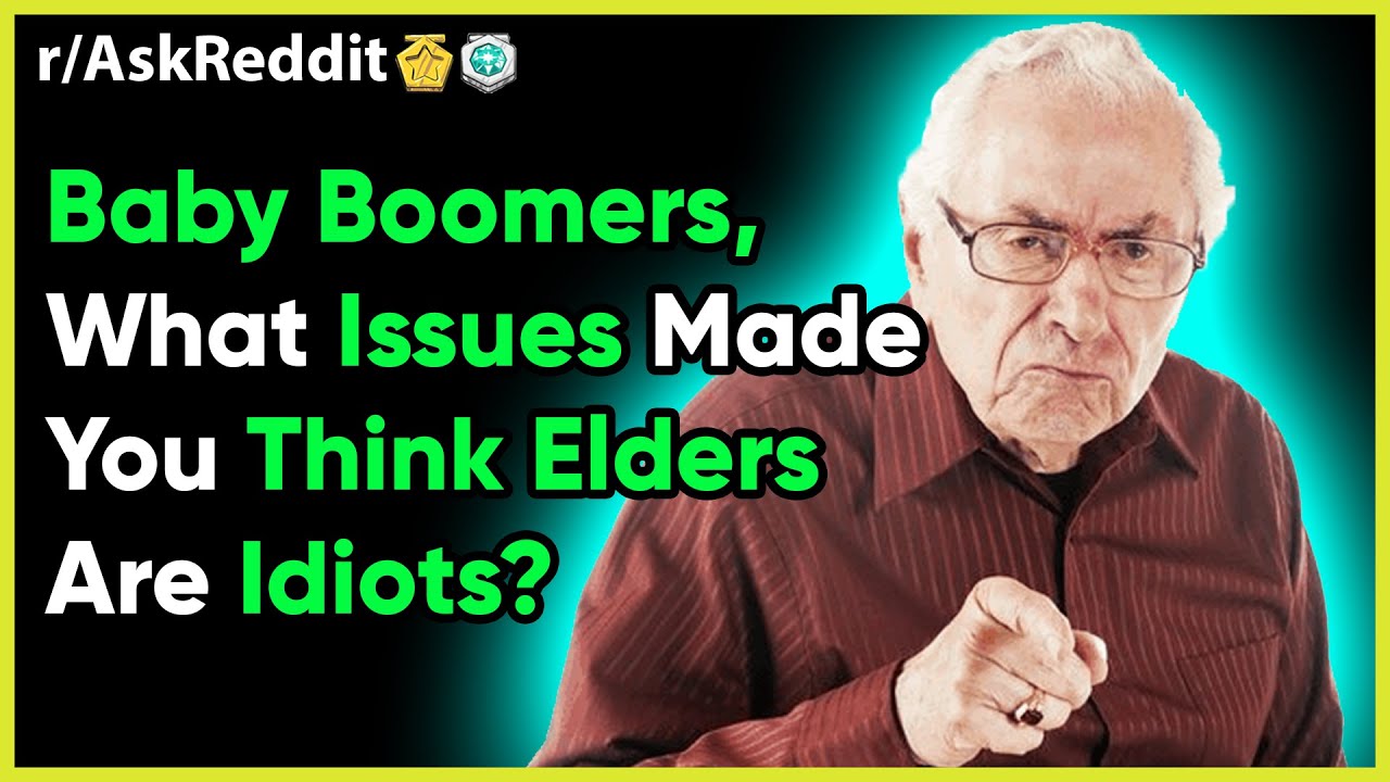 Baby Boomers, What Issues Made You Think Elders Are Idiots? (Reddit r ...
