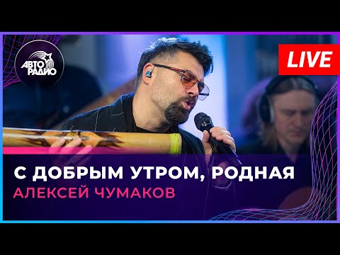 Алексей Чумаков - С Добрым Утром, Родная (LIVE @ Авторадио)
