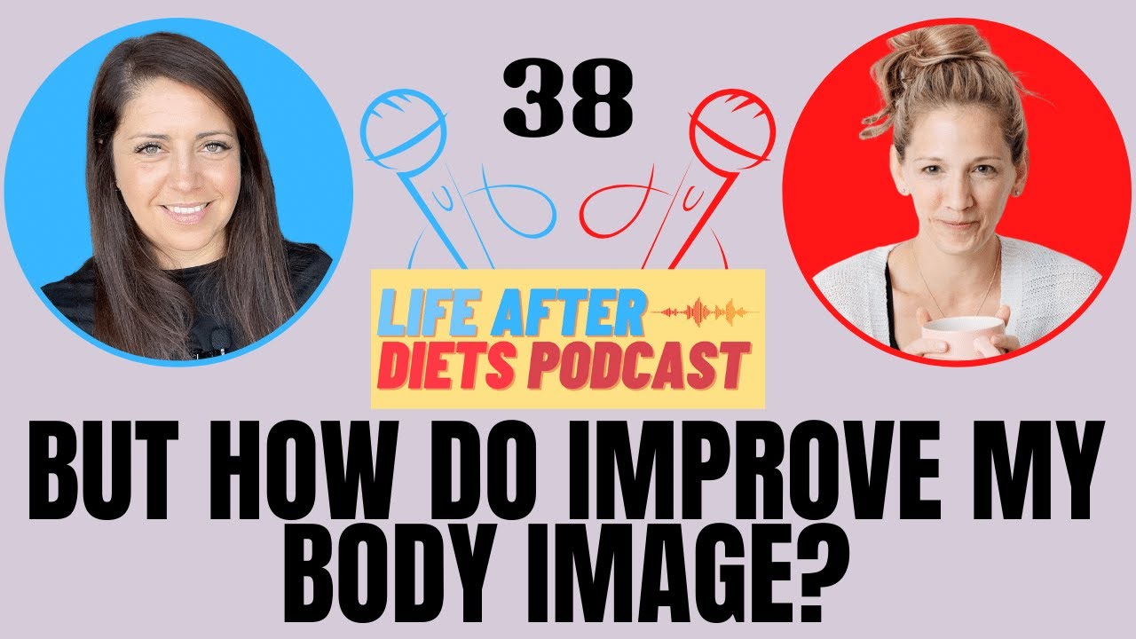 But How Do Improve My Body Image? Episode 38 Life After Diets - YouTube