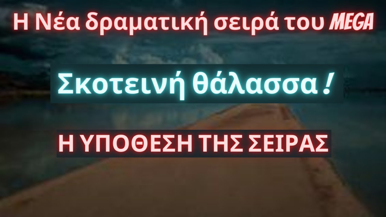 ΣΚΟΤΕΙΝΗ ΘΑΛΑΣΣΑ - Η ΥΠΟΘΕΣΗ ΤΗΣ ΝΕΑΣ ΔΡΑΜΑΤΙΚΗΣ ΣΕΙΡΑΣ ΤΟΥ MEGA - YouTube