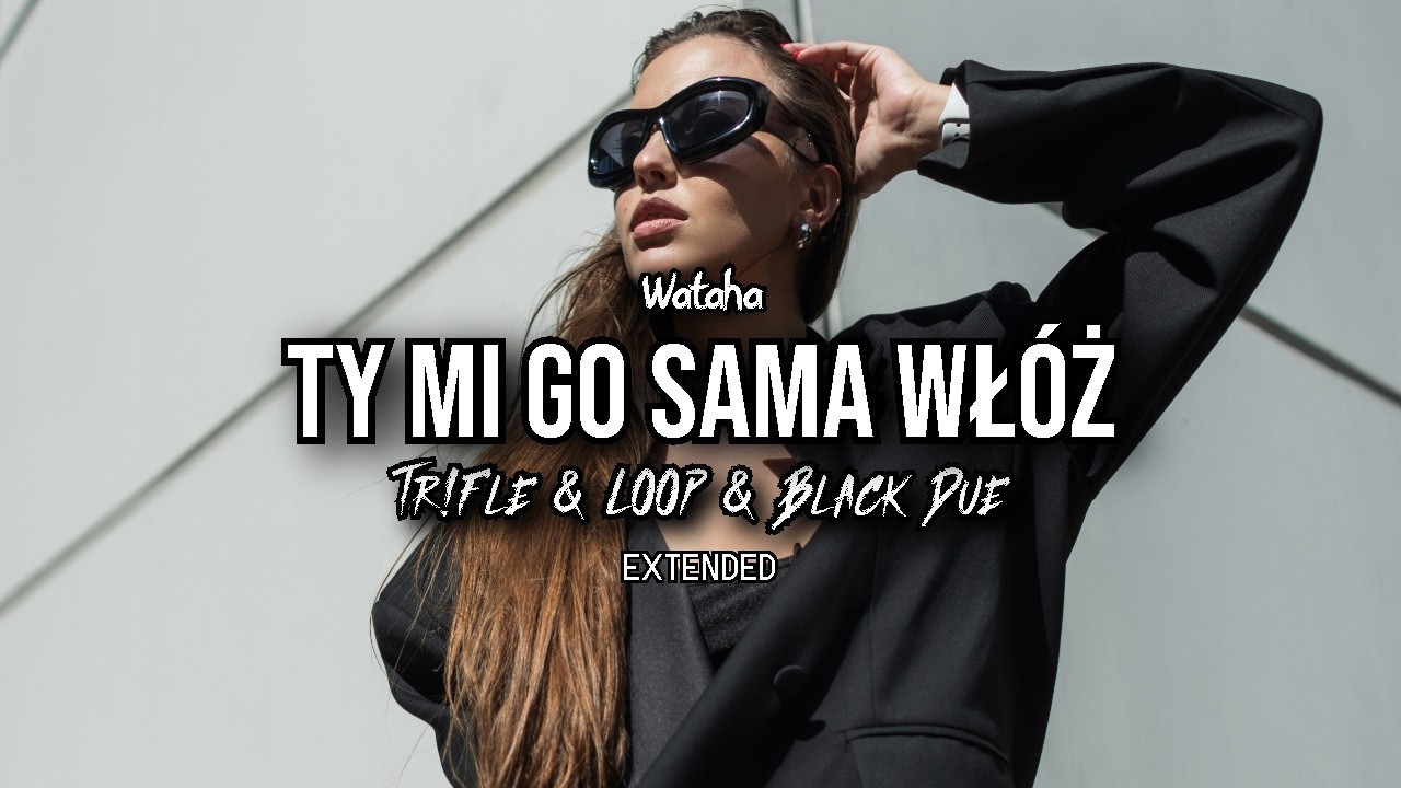 WATAHA - Ty Mi Go Sama Włóż (Tr!Fle & LOOP & Black Due EXTENDED REMIX ...
