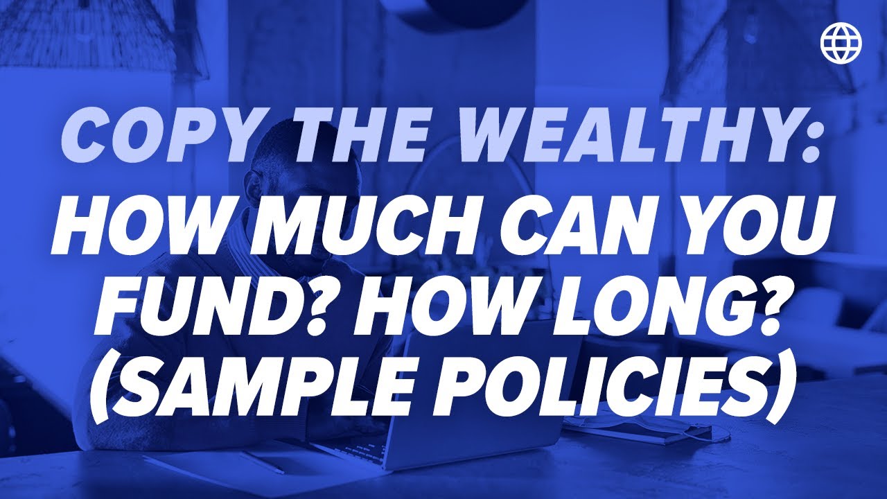 Copy The Wealthy: How Much Can You Fund? How Long? (SAMPLE Policies ...