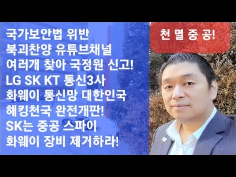 [354] 국가보안법 위반 북괴찬양 유튜브채널 여러개 찾아 국정원 신고! LG SK KT 통신3사 화웨이 통신망 해킹천국 완전개판! SK는 중공 스파이 화웨이 장비 즉각 ...