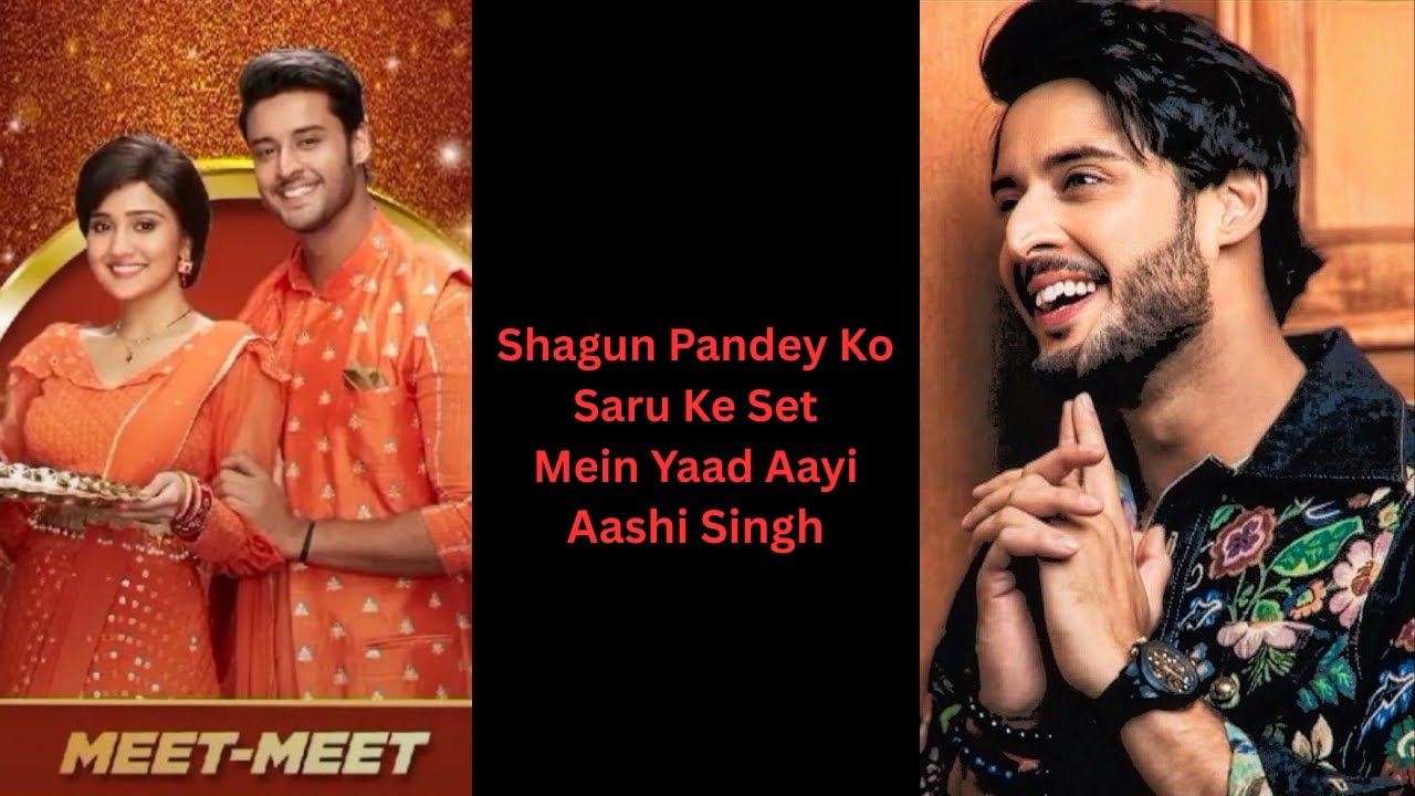 Shagun Pandey Ko Saru Ke Set Mein Yaad Aayi Ashi Singh | Meet Serial ...