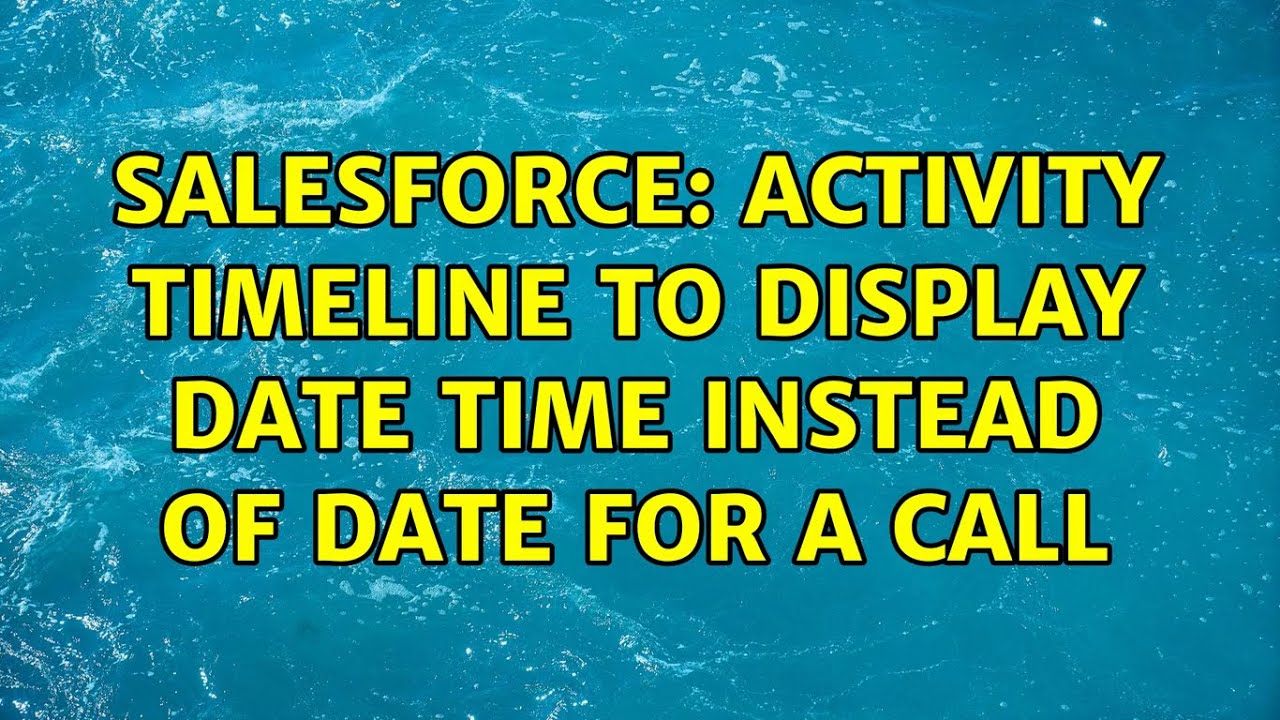 Salesforce: Activity timeline to display date time instead of date for ...