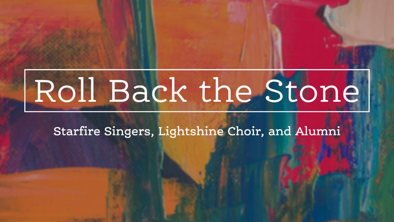 Roll Back the Stone - Starfire Singers, Lightshine Choir, and Alumni ...