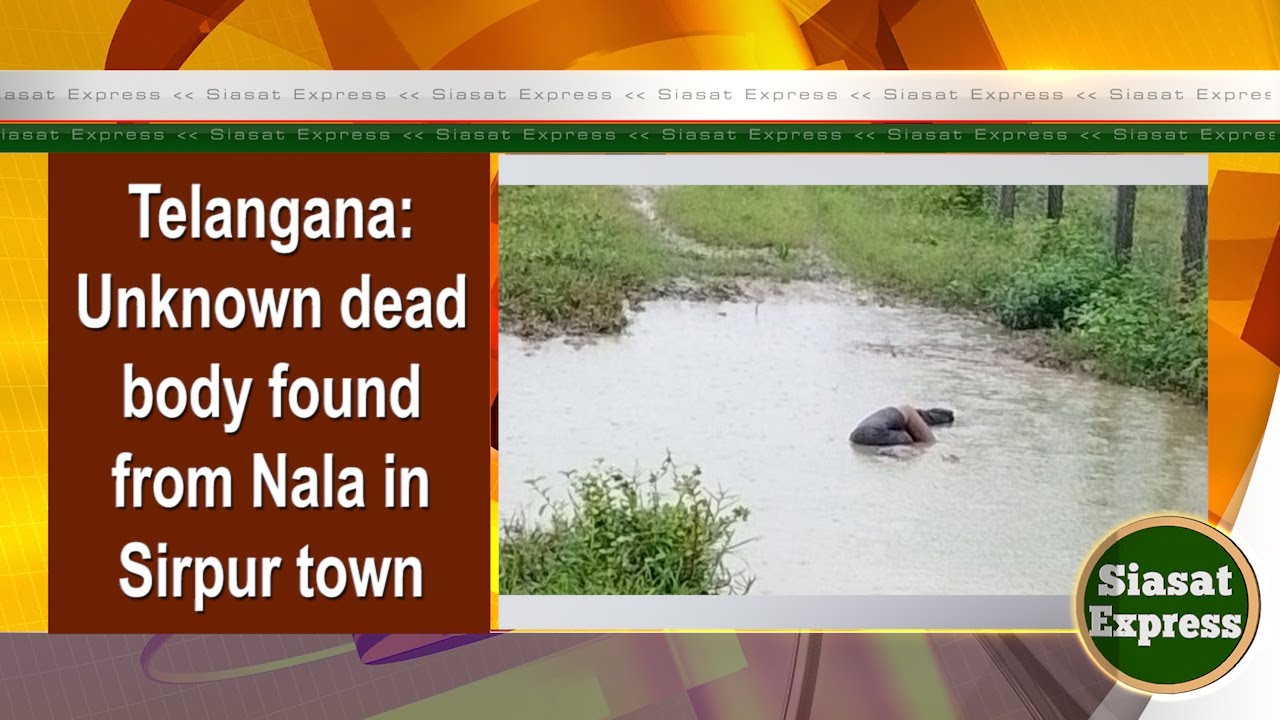 Telangana: Unknown dead body found from Nala in Sirpur town | Siasat ...