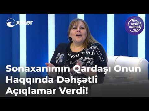 Sonaxanımın Qardaşı Onun Haqqında Dəhşətli Açıqlamar Verdi!