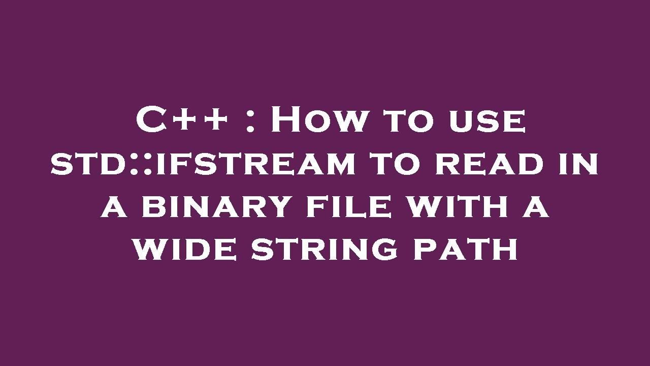 C How To Use Stdifstream To Read In A Binary File With A Wide 6526